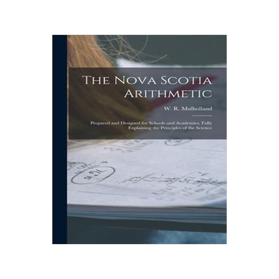 [预订]The Nova Scotia Arithmetic [microform]: Prepared and Designed for Schools and Academies, Fully Expla 9781013788116