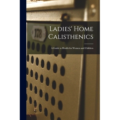 预订 Ladies’ Home Calisthenics: a Guide to Health for Women and Children: 9781015334090