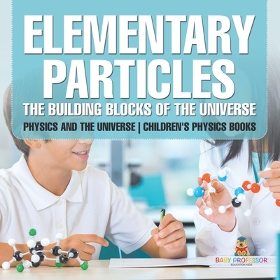 预订 Elementary Particles: The Building Blocks of the Universe - Physics and the Universe Children’s Physics Books: 979