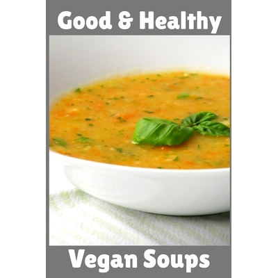预订 Good & Healthy Vegan Soups: Vegan Recipe Cookbook For Vegetarians, Raw Food Enthusiast, Vegan Athletes and People W