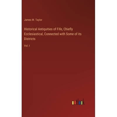 预订 Historical Antiquities of Fife, Chiefly Ecclesiastical, Connected with Some of its Districts: Vol. I: 9783385380615