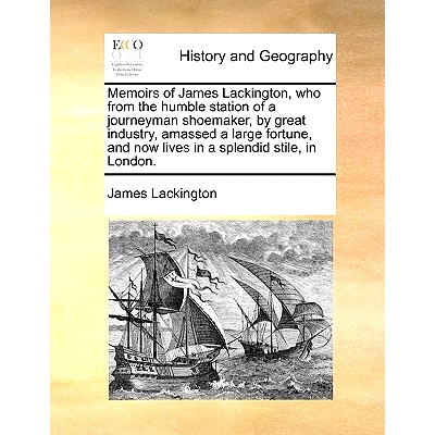 预订 Memoirs of James Lackington, Who from the Humble Station of a Journeyman Shoemaker, by Great Industry, Amassed a La