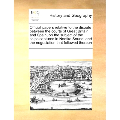 预订 Official Papers Relative to the Dispute Between the Courts of Great Britain and Spain, on the Subject of the Ships