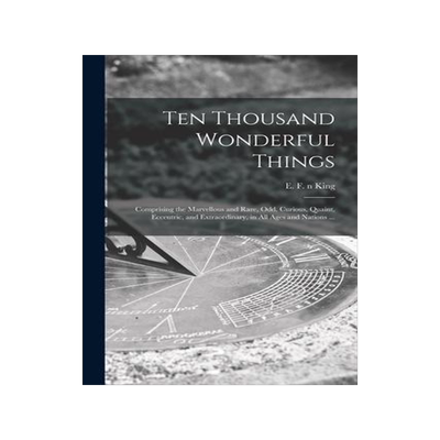 [预订]Ten Thousand Wonderful Things: Comprising the Marvellous and Rare, Odd, Curious, Quaint, Eccentric,  9781014381910
