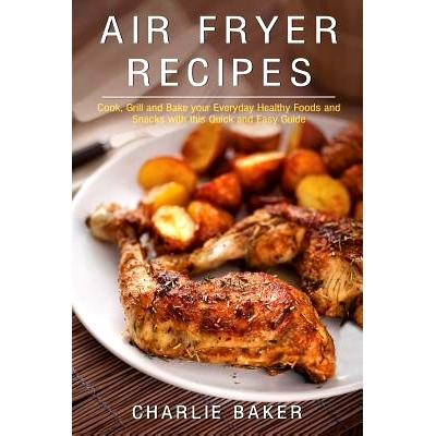 预订 Air Fryer Recipes: Cook, Grill and Bake Your Everyday Healthy Foods and Snacks with This Quick and Easy Guide: 9781