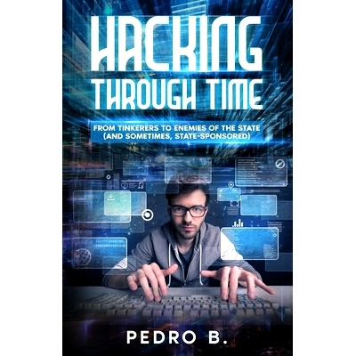 预订 Hacking Through Time: From Tinkerers to Enemies of the State (and sometimes, State-Sponsored): 9781802279870