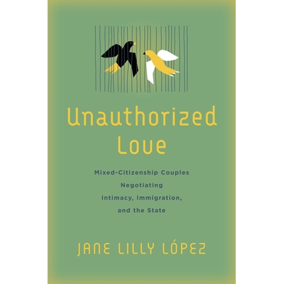 预订 Unauthorized Love: Mixed-Citizenship Couples Negotiating Intimacy, Immigration, and the State 未经授权的爱情：谈判