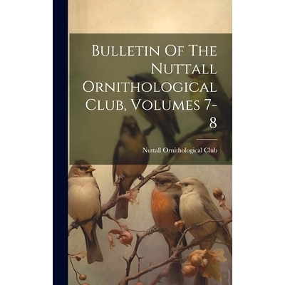 预订 Bulletin Of The Nuttall Ornithological Club, Volumes 7-8: 9781019723883