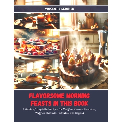 预订 Flavorsome Morning Feasts in this Book: A Guide of Exquisite Recipes for Muffins, Scones, Pancakes, Waffles, Biscui