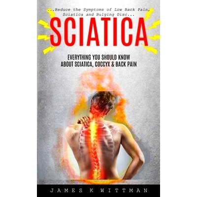 预订 Sciatica: Everything You Should Know About Sciatica, Coccyx & Back Pain (Reduce The Symptoms Of Low Back Pain, Scia