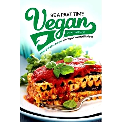 预订 Be a Part Time Vegan - Making Vegan Lasagna and Vegan Inspired Recipes: Vegan Restaurant Quality Recipes You Are Go