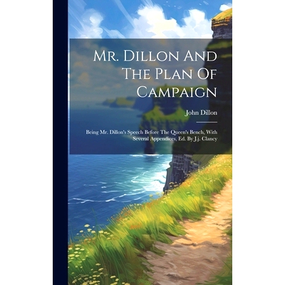 预订 Mr. Dillon And The Plan Of Campaign: Being Mr. Dillon’s Speech Before The Queen’s Bench, With Several Appendices,
