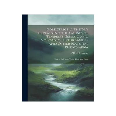 [预订]Solectrics; a Theory Explaining the Causes of Tempests, Seismic and Volcanic Disturbances and Other  9781021260857