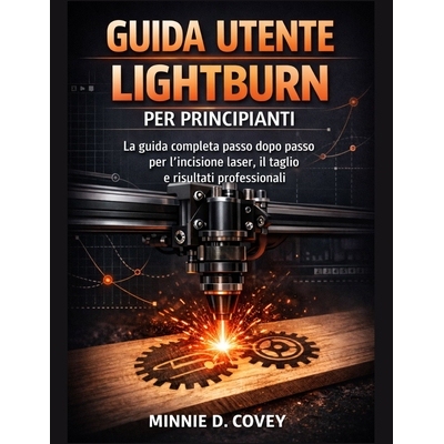 预订 Guida Utente Lightburn Per Principianti: La guida completa passo dopo passo per l’incisione laser, il taglio e ris