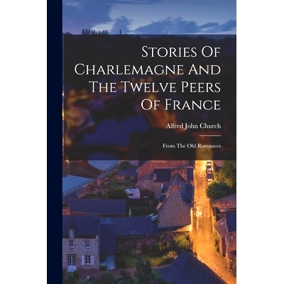 预订 Stories Of Charlemagne And The Twelve Peers Of France: From The Old Romances: 9781017274677