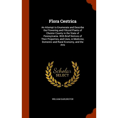 预订 Flora Cestrica: An Attempt to Enumerate and Describe the Flowering and Filicoid Plants of Chester County in the Sta
