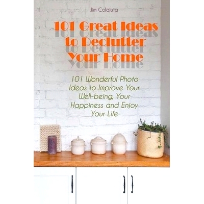 预订 101 Great Ideas to Declutter Your Home 101 Wonderful Photo Ideas to Improve Your Well-being, Your Happiness and Enj