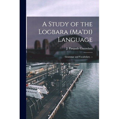 预订 A Study of the Logbara (Ma’di) Language: Grammar and Vocabulary. --: 9781015318540