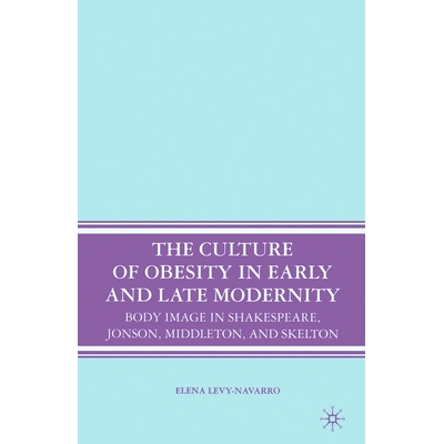预订 The Culture of Obesity in Early and Late Modernity: Body Image in Shakespeare, Jonson, Middleton, and Skelton: 9781