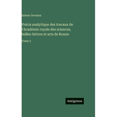 预订 Précis analytique des travaux de l’Académie royale des sciences, belles-lettres et arts de Rouen: Tome 5: 978356