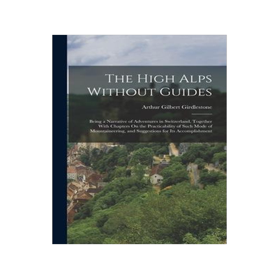 [预订]The High Alps Without Guides: Being a Narrative of Adventures in Switzerland, Together With Chapters 9781017971644