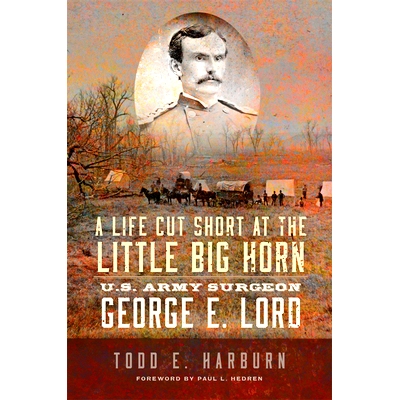 预订 A Life Cut Short at the Little Big Horn: U.S. Army Surgeon George E. Lord 小巨角国家公园的一位英勇牺牲者：美国陆军