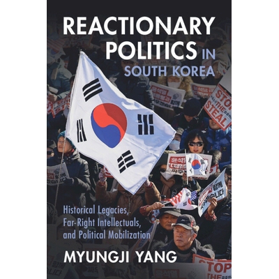 预订 Reactionary Politics in South Korea: Historical Legacies, Far-Right Intellectuals, and Political Mobilization: 9781