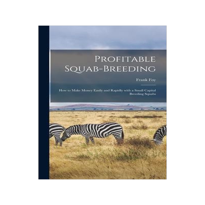 [预订]Profitable Squab-breeding: How to Make Money Easily and Rapidly With a Small Capital Breeding Squabs 9781013868252