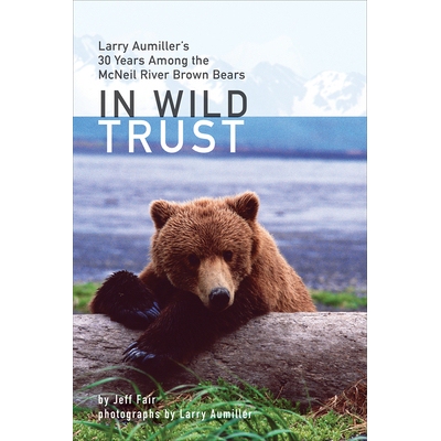 预订 In Wild Trust: Larry Aumiller’s Thirty Years Among the McNeil River Brown Bears: 9781602233232