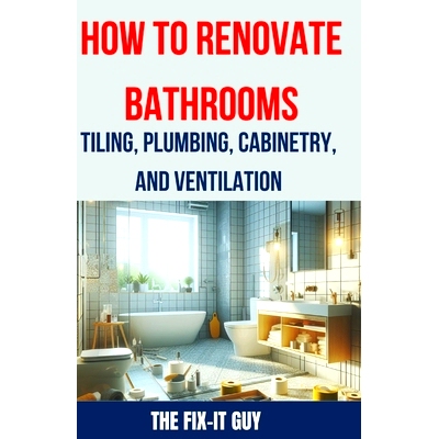 预订 How to Renovate Bathrooms - Tiling, Plumbing, Cabinetry, and Ventilation: Expert Tips, Techniques, and Strategies f