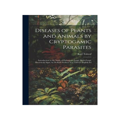 [预订]Diseases of Plants and Animals by Cryptogamic Parasites; Introduction to the Study of Pathogenic Fun 9781021756343