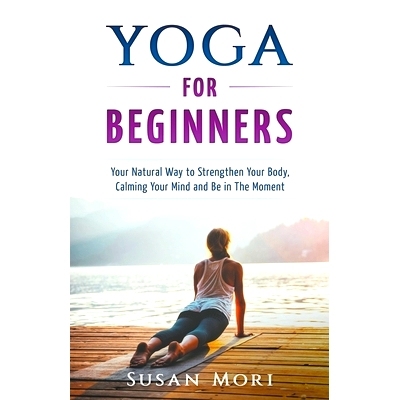 预订 Yoga: for Beginners: Your Natural Way to Strengthen Your Body, Calming Your Mind and Be in The Moment: 978139338949