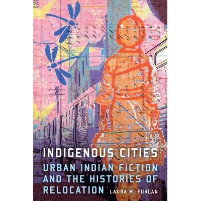 预订 Indigenous Cities: Urban Indian Fiction and the Histories of Relocation 土著城市：城市印第安小说与搬迁历史: 9780803