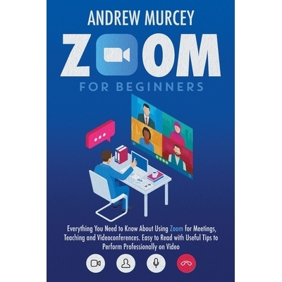 预订 Zoom for Beginners: Everything You Need to Know About Using Zoom for Meetings, Teaching and Videoconferences. Easy