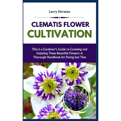 预订 Clematis Flower Cultivation: This is a Gardener’s Guide to Growing and Enjoying These Beautiful Flowers: A Thoroug