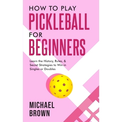 预订 How To Play Pickleball For Beginners - Learn the History, Rules, & Secret Strategies To Win In Singles Or Doubles: