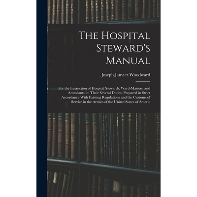 预订 The Hospital Steward’s Manual: For the Instruction of Hospital Stewards, Ward-Masters, and Attendants, in Their Se