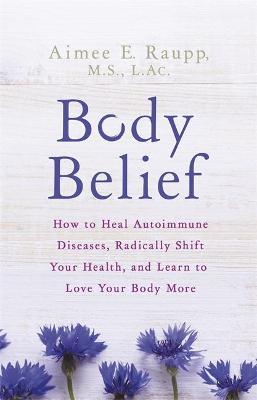 【预订】Body Belief: How to Heal Autoimmune Diseases, Radically Shift Your Health, and Learn to Love Your Body More