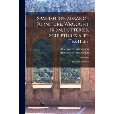 预订 Spanish Renaissance Furniture, Wrought Iron, Potteries, Sculptures and Textiles; Spanish Collection: 9781013934247