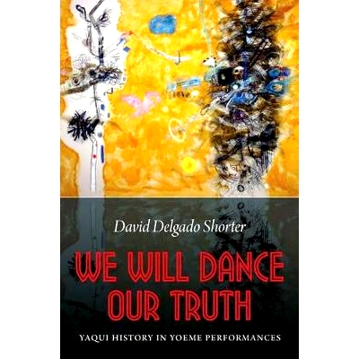 预订 We Will Dance Our Truth: Yaqui History in Yoeme Performances 我们舞出我们的*：尧秘人表演的雅基历史: 9780803253445