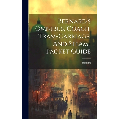 预订 Bernard’s Omnibus, Coach, Tram-carriage, And Steam-packet Guide: 9781020455254