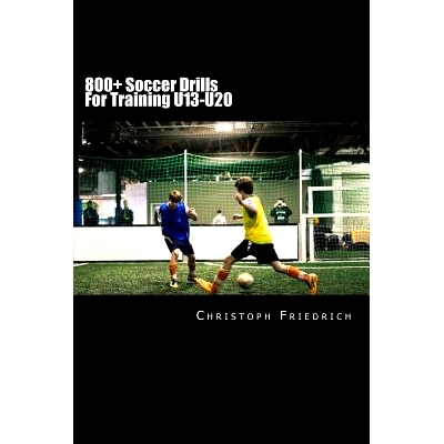 预订 800+ Soccer Training Drills For U13-U20: Soccer Football Practice Drills For Youth Coaching & Skills Training: 9781