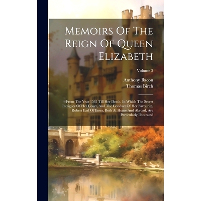 预订 Memoirs Of The Reign Of Queen Elizabeth: From The Year 1581 Till Her Death. In Which The Secret Intrigues Of Her Co