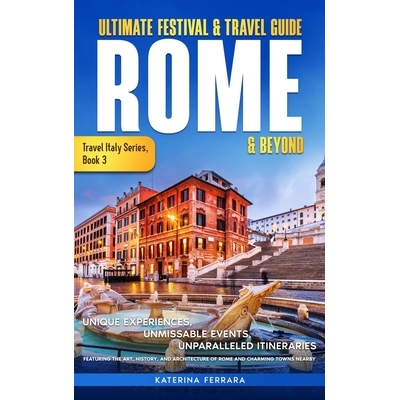 预订 Ultimate Festival & Travel Guide Rome & Beyond: Unforgettable Experiences, Unmissable Events, Unparalleled Itinerar