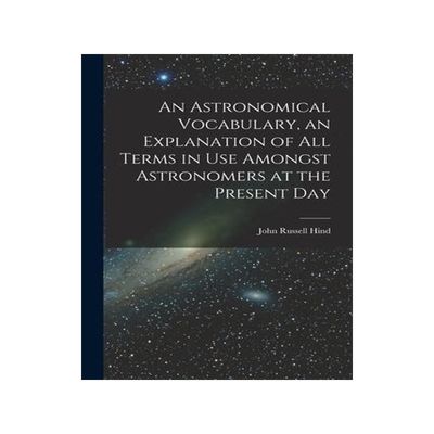 [预订]An Astronomical Vocabulary, an Explanation of All Terms in Use Amongst Astronomers at the Present Da 9781019083802