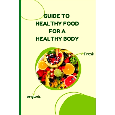 预订 Healthy Food for a Heathy Body (Guide): Learn How to Create Nutritious Meals/ Choose Healthier Foods, and Eat Well