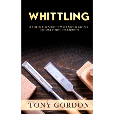 预订 Whittling: A Step-by-Step Guide to Wood Carving and Fun Whittling Projects for Beginners: 9781951345563