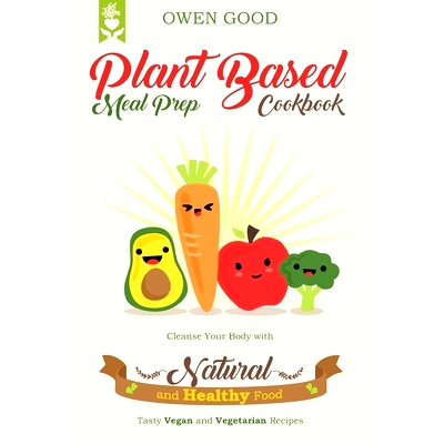 预订 Plant Based Meal Prep Cookbook: Cleanse Your Body with Natural and Healthy Food. Tasty Vegan and Vegetarian Recipes