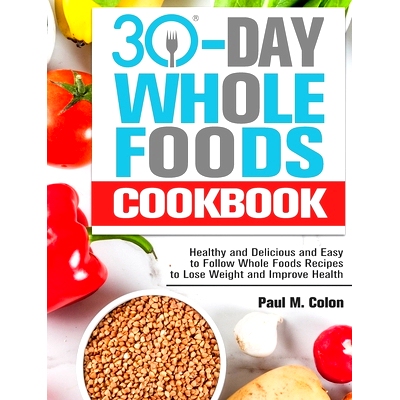 预订 30 Days Whole Foods Cookbook: Healthy and Delicious and Easy to Follow Whole Foods Recipes to Lose Weight and Impro