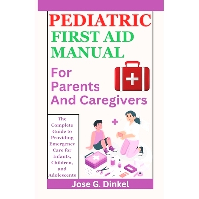 预订 Pediatric First Aid Manual for Parents and Caregivers: The Complete Guide to Providing Emergency Care for Infants,